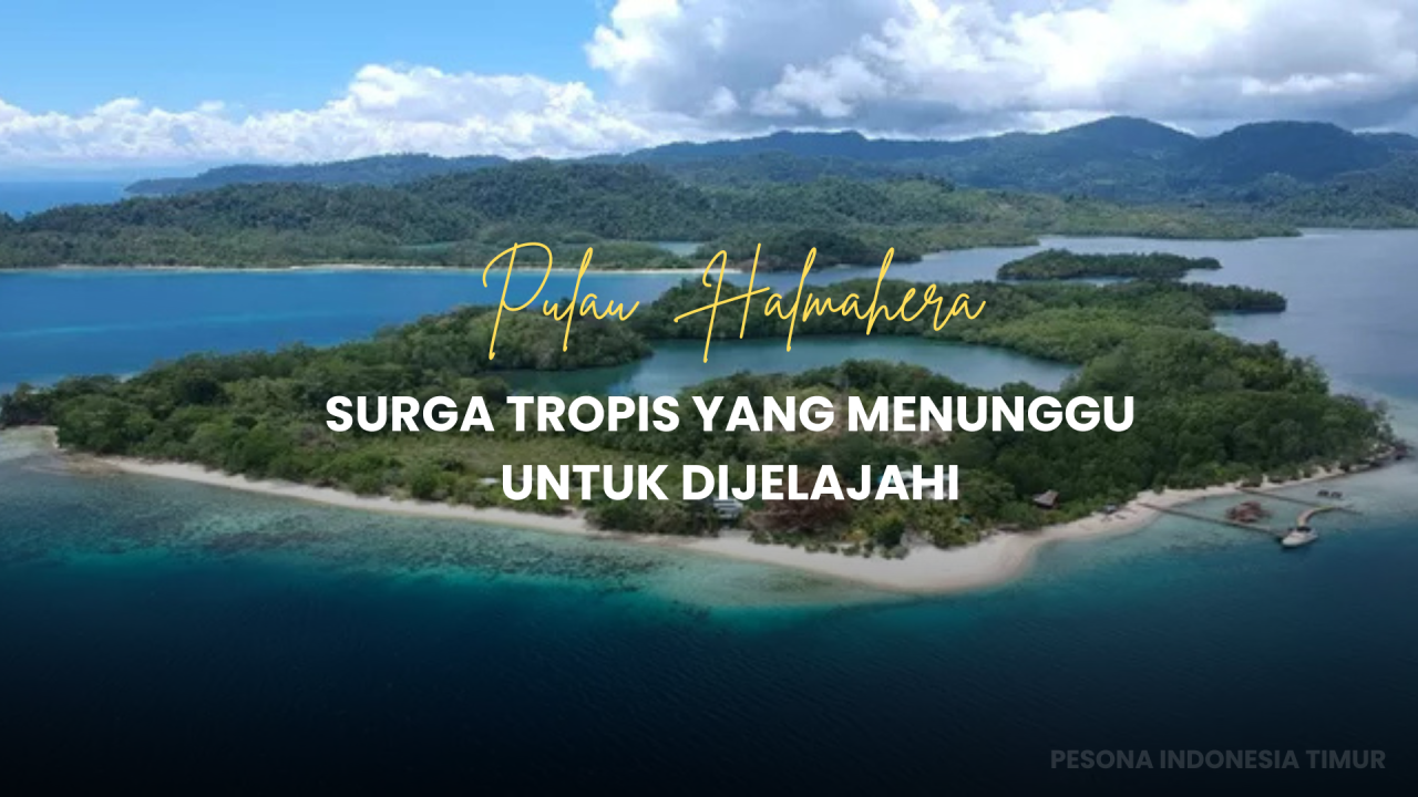 Pulau Halmahera: Surga Tropis yang Menunggu untuk Dijelajahi - Pesona ...